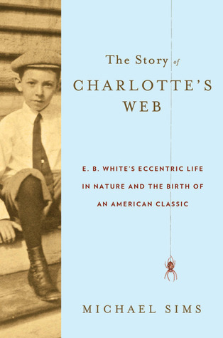 The Story of Charlotte's Web: E.B. White's Eccentric Life in Nature and ...