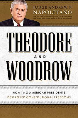 Theodore and Woodrow: How Two American Presidents Destroyed ...